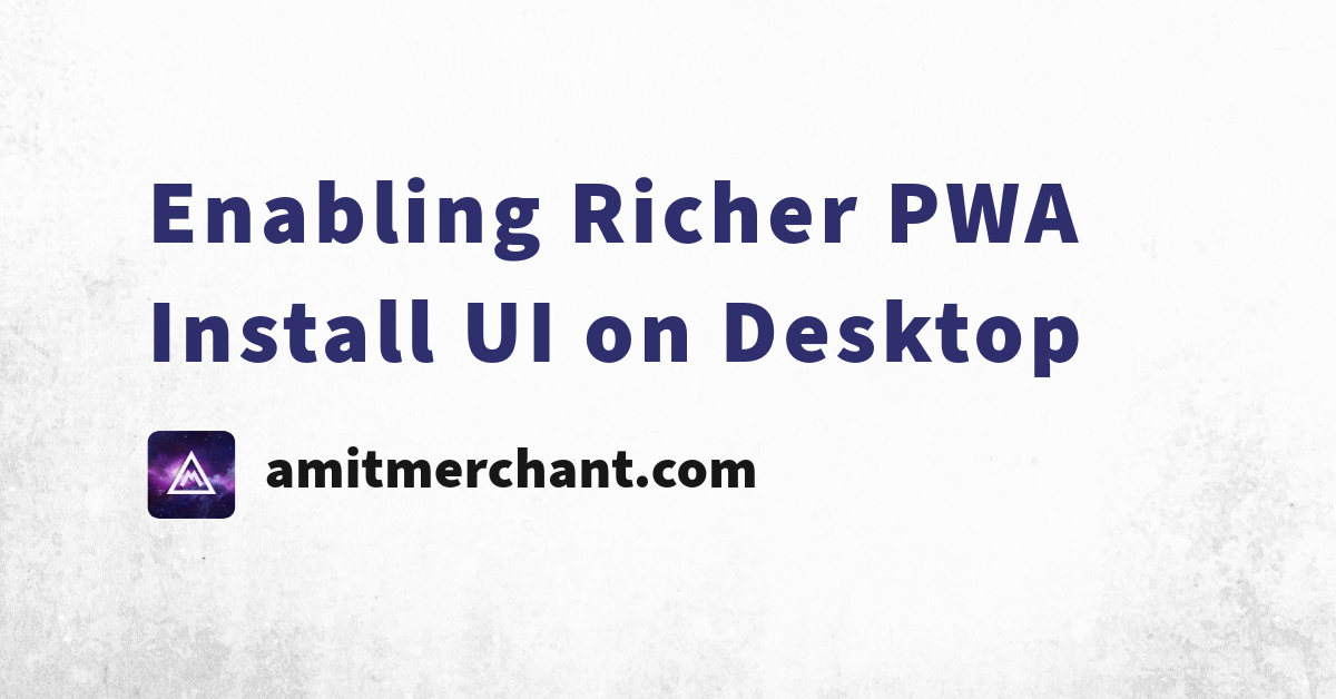 Enabling Richer PWA Install UI on Desktop — Amit Merchant — A blog on PHP, JavaScript, and more