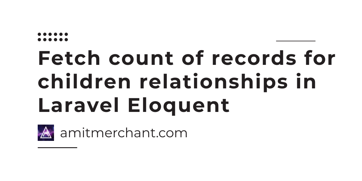 Fetch count of records for children relationships in Laravel Eloquent ... Fetch count of records for children relationships in Laravel Eloquent ...