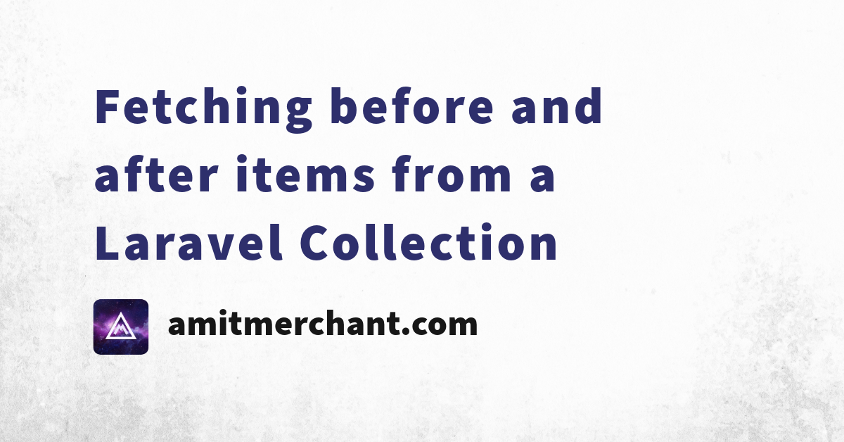 Fetching before and after items from a Laravel Collection — Amit Merchant — A blog on PHP ...