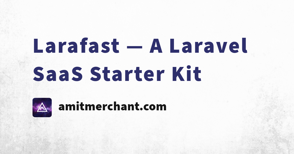 Larafast — A Laravel SaaS Starter Kit — Amit Merchant — A blog on PHP, JavaScript, and more