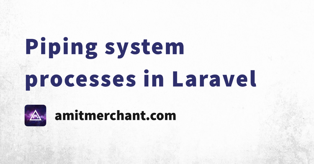 Piping system processes in Laravel — Amit Merchant — A blog on PHP, JavaScript, and more