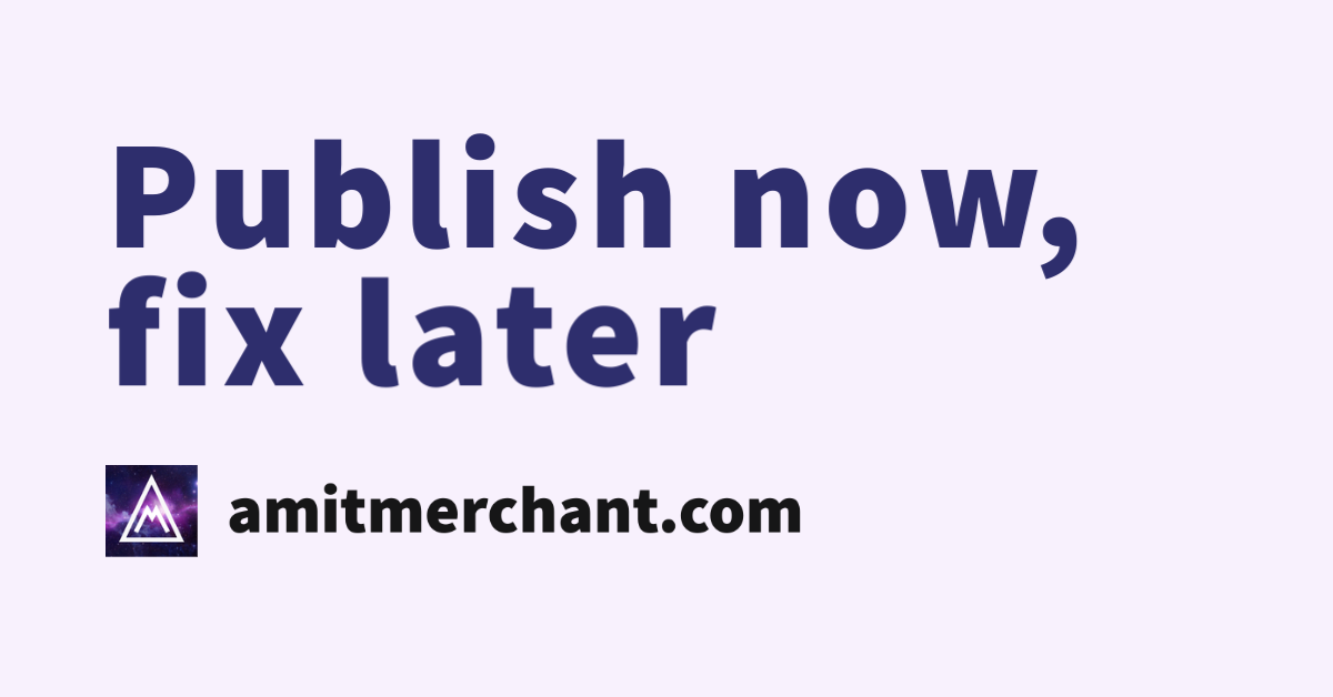 Publish now, fix later — Amit Merchant — A blog on PHP, JavaScript, and more