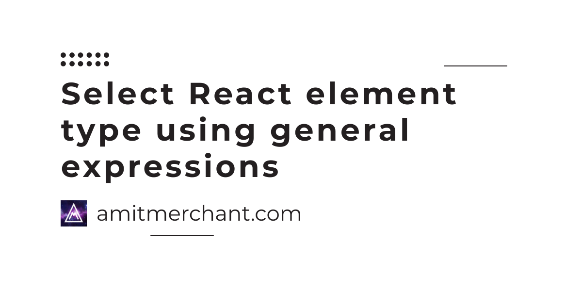 Select React element type using general expressions — Amit Merchant — A blog on PHP, JavaScript ...