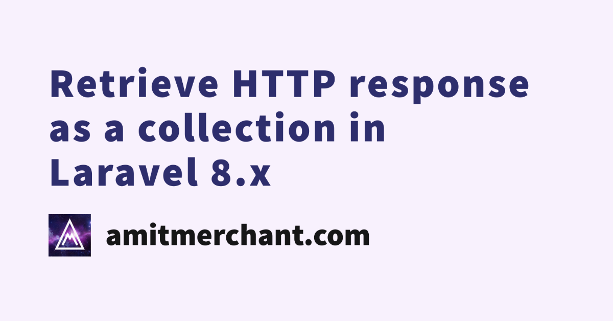 Retrieve HTTP response as a collection in Laravel 8.x — Amit Merchant — A blog on PHP ...